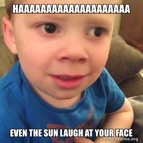 haaaaaaaaaaaaaaaaaaaa even the sun laugh at your face Meme Generator