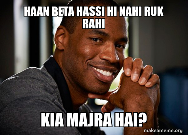 Haan beta hassi hi nahi ruk rahi Kia majra Hai? - Good Guy Jason Meme ...