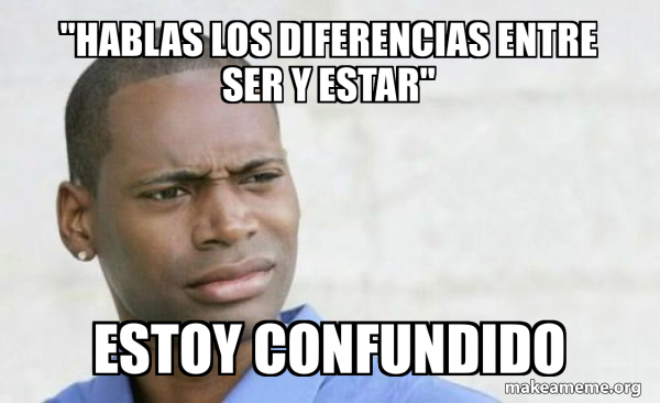 "Hablas los diferencias entre ser y estar" Estoy confundido - Confused ...