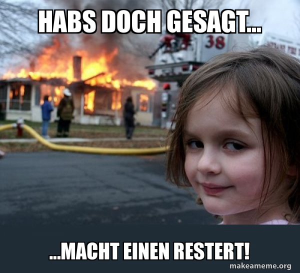 Habs doch gesagt... ...macht einen restert! - Disaster Girl Meme Generator