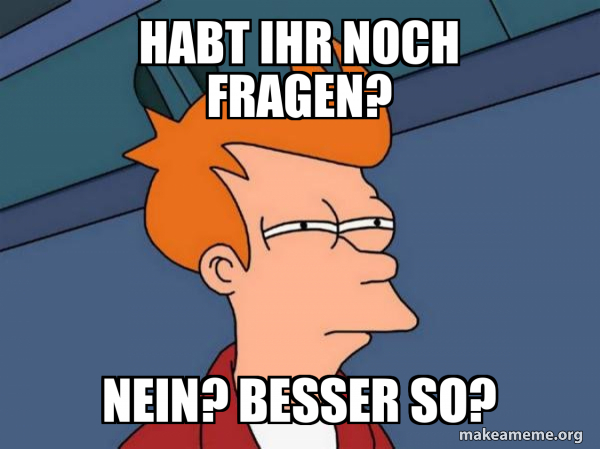 Habt ihr noch Fragen? Nein? Besser so? - Futurama Fry Meme Generator