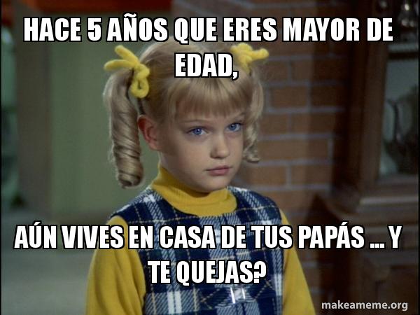 Hace 5 aÃ±os que eres mayor de edad, AÃºn vives en casa de tus papÃ¡s ...