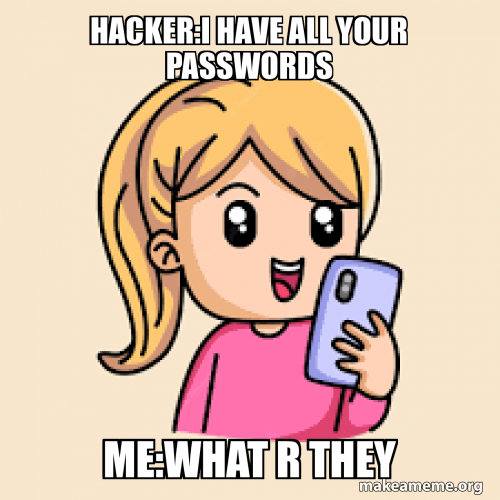 hacker:I have all your passwords Me:What r they Meme Generator