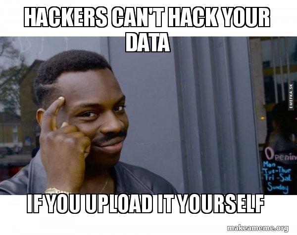 Hackers can't hack your data If you upload it yourself - Roll Safe ...
