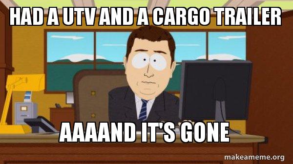 Had a UTV and a cargo trailer aaaand it's gone - aaaand its gone Meme ...