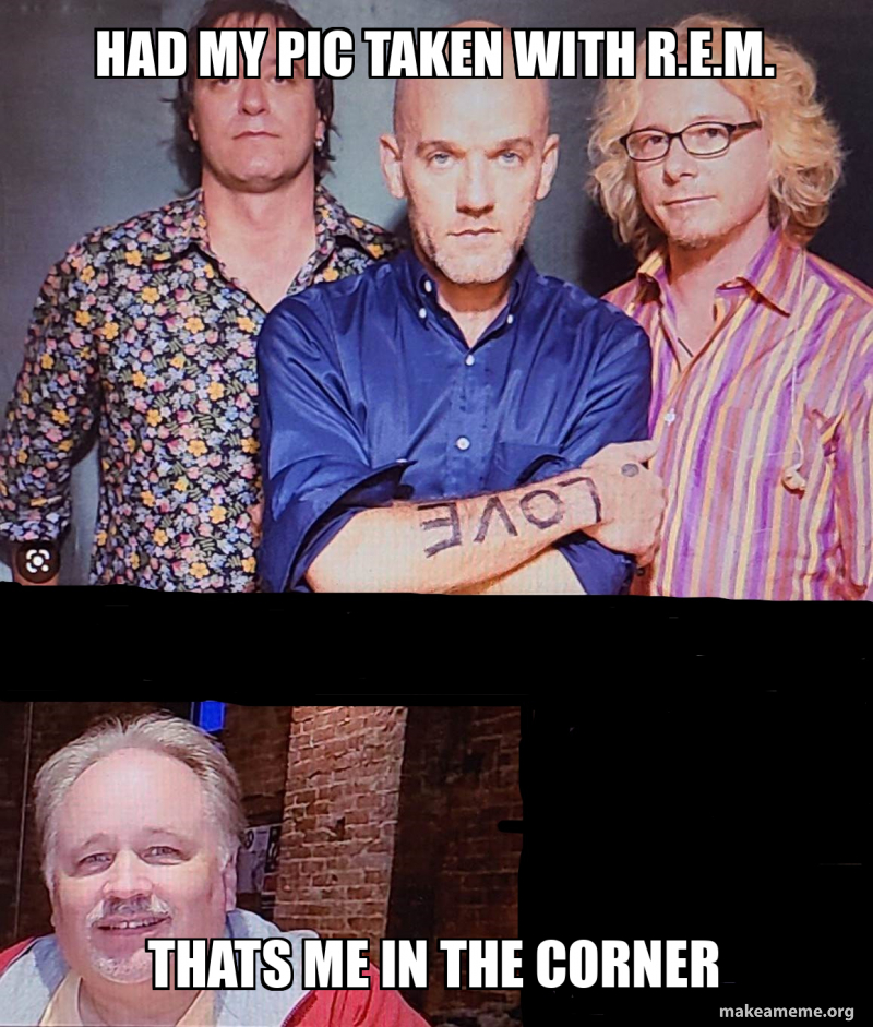 Had my pic taken with R.E.M. thats me in the corner Meme Generator