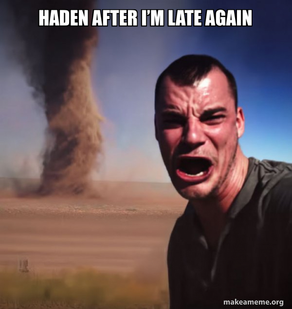 haden after i’m late again - Tornado Guy Meme Generator