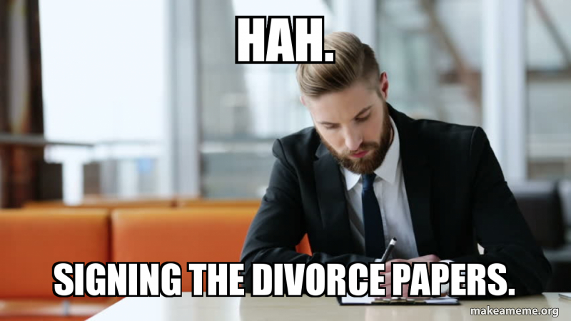 Hah. Signing the divorce papers. - Divorcing my wife- Meme Generator