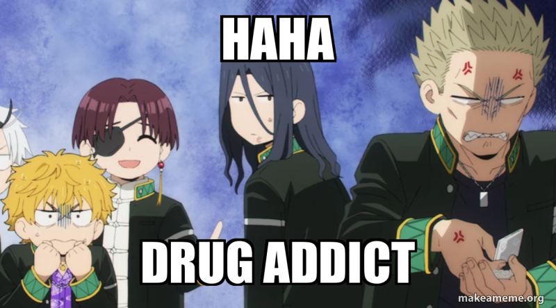 haha drug addict Meme Generator