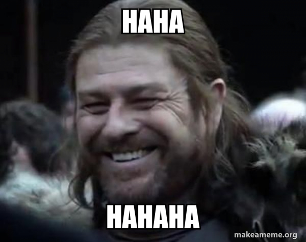 haha hahaha - Happy Ned Stark Meme Meme Generator