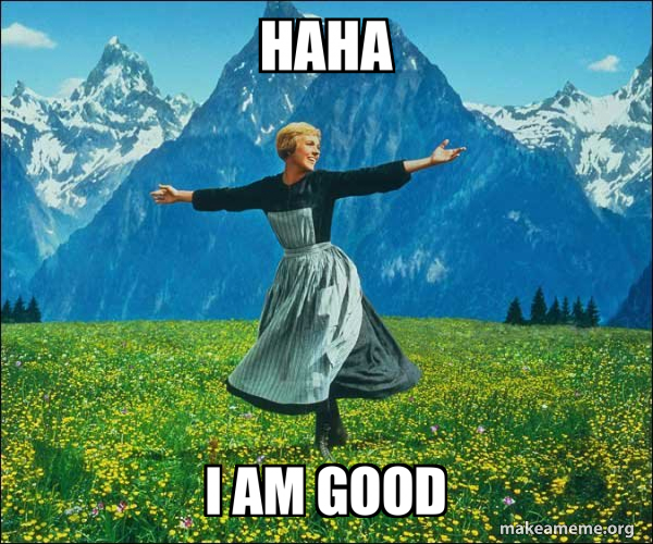 HAHA I am good - Sound of Music Meme Generator