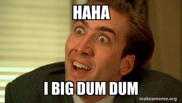 Haha I big dum dum - Sarcastic Nicholas Cage Meme Generator