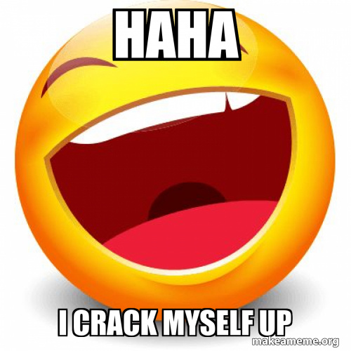 haha I crack myself up Meme Generator