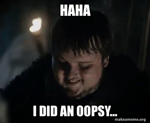 haha I did an oopsy... - Samwell Tarly Meme Meme Generator