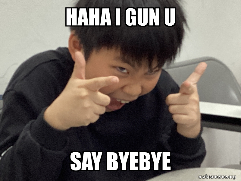 Haha i gun u Say byebye Meme Generator