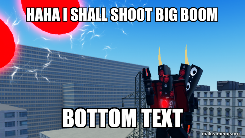 HAHA I SHALL SHOOT BIG BOOM bottom text Meme Generator
