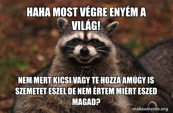 Haha most végre enyém a világ! Nem mert kicsi vagy te hozzá amúgy is ...