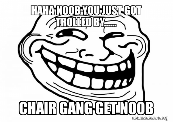 Haha noob you just got trolled by...... Chair gang GET NOOB - Trollface Meme Generator