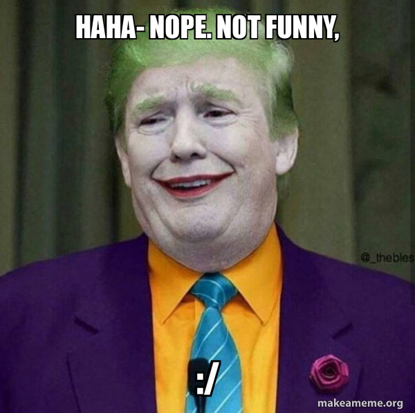 HAHA- nope. not funny, :/ - Donald Trump - The Joker Meme Generator