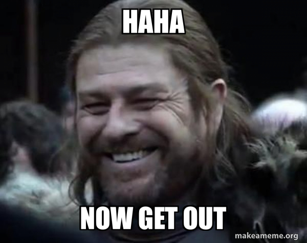 haha now get out - Happy Ned Stark Meme Meme Generator