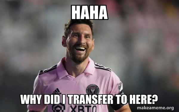 haha why did i transfer to here? - Happy Messi Meme Generator