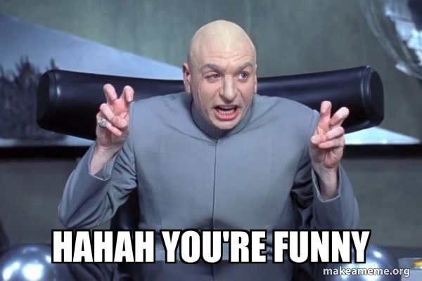 Hahah you're funny - Dr Evil Austin Powers Meme Generator