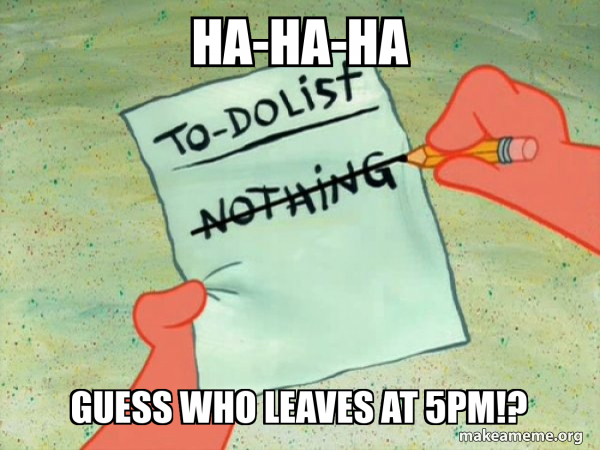 Ha-ha-ha Guess who leaves at 5pm!? - TO-DO List Meme Generator