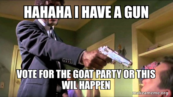 HAHAHA I HAVE A GUN Vote for the goat party or this wil happen - Samuel ...