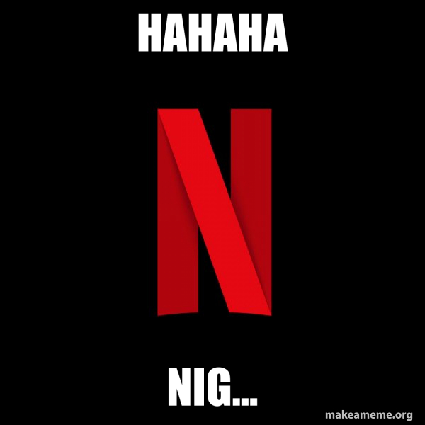 HAHAHA NIG... - Netflix Meme Generator