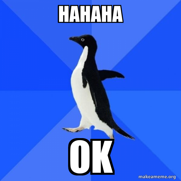 hahaha OK - Socially Awkward Penguin Meme Generator