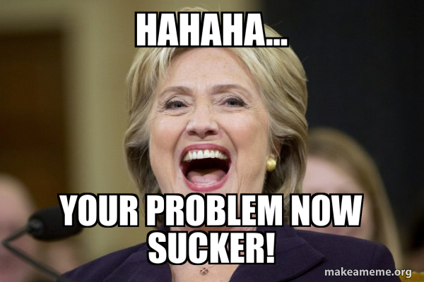 HAHAHA... Your problem now sucker! - Hillary Clinton Laughs Meme Generator