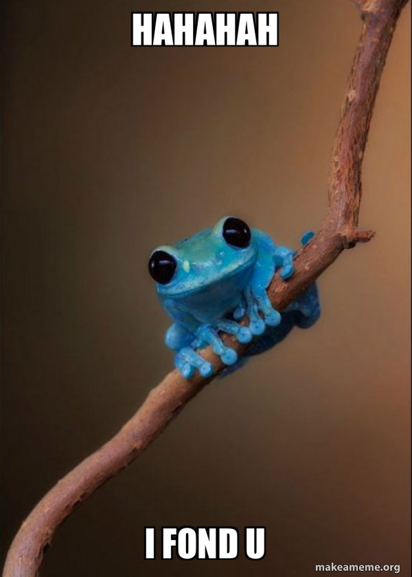 Hahahah I fond u - Small Fact Frog Meme Generator