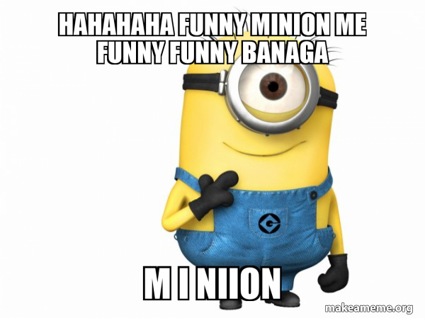 Hahahaha Funny minion me funny funny banaga m i niion - Thoughtful ...