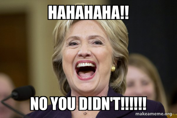 HAHAHAHA!! No you didn't!!!!!! - Hillary Clinton Laughs Meme Generator