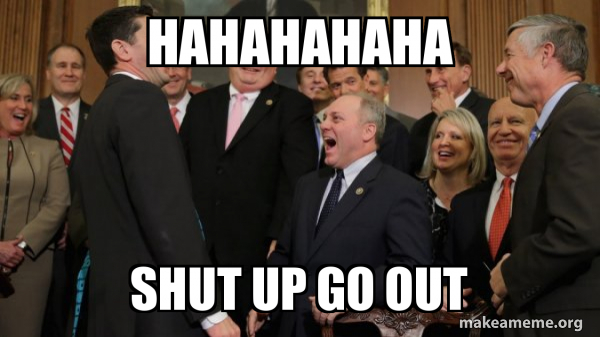 hahahahaha shut up go out - And then we told them Meme Generator