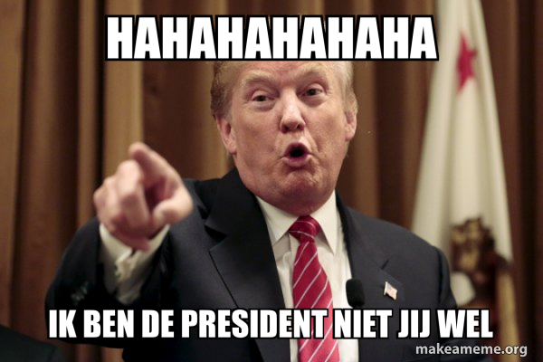 hahahahahaha ik ben de president niet jij wel - Donald Trump Says Meme ...