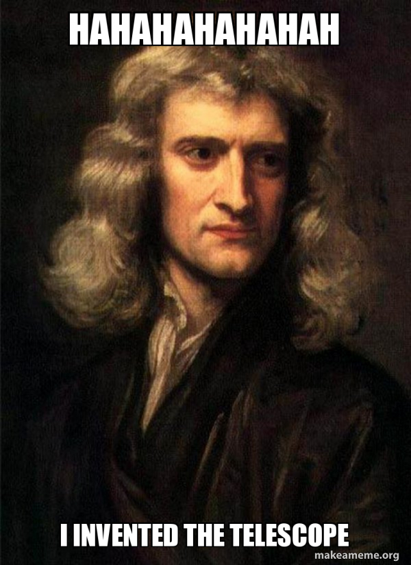 hahahahahahah i invented the telescope - Sir Isaac Newton Meme Generator