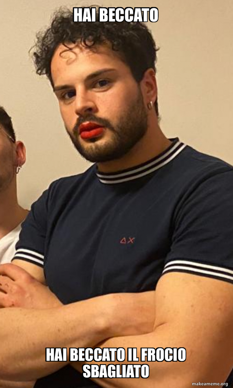HAI BECCATO Hai beccato il frocio sbagliato Meme Generator