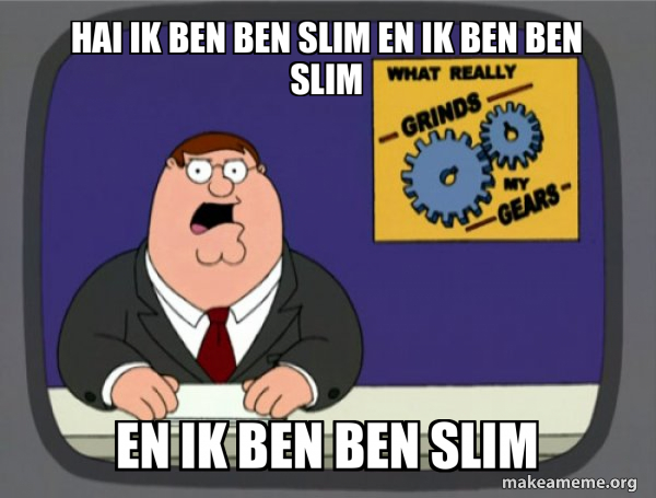 hai ik ben ben slim en ik ben ben slim en ik ben ben slim - What Grinds ...