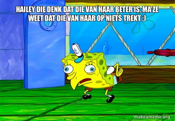hailey die denk dat die van haar beter is, ma ze weet dat die van haar ...