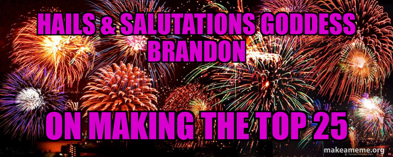 hails & salutations goddess brandon on making the top 25 Meme Generator