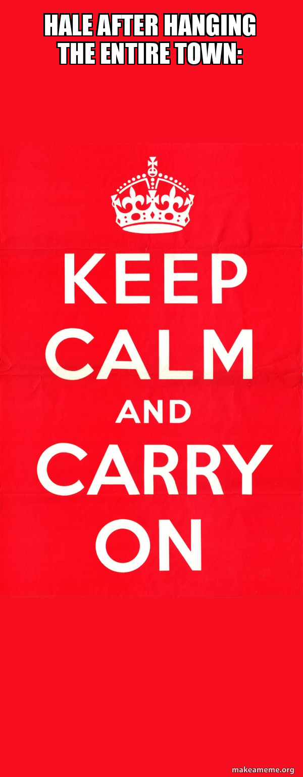 hale after hanging the entire town: - Keep Calm and Carry On Meme Generator