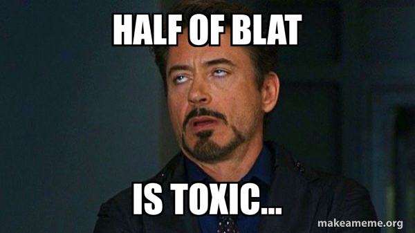 Half of BLAT is toxic... - Tony Stark Eye Roll Meme Generator