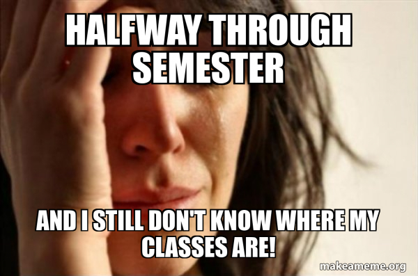 Halfway through semester And I still don't know where my classes are ...