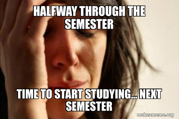 Halfway through the semester Time to start studying... next semester ...