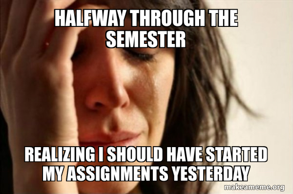 Halfway through the semester Realizing I should have started my ...