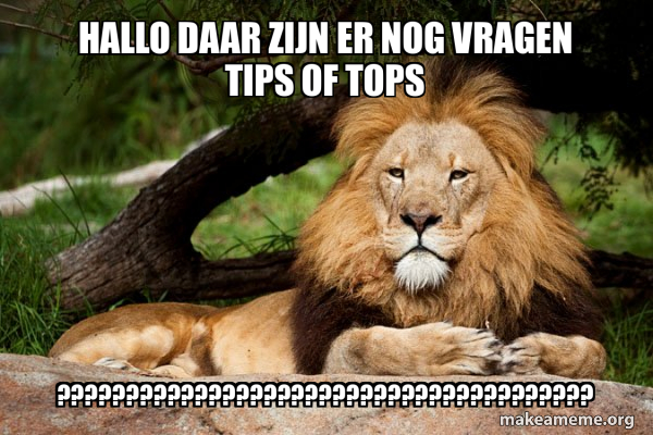 Hallo daar zijn er nog vragen tips of tops ...
