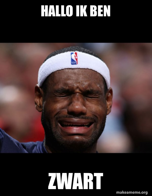 hallo ik ben zwart - Lebron Crying Meme Generator