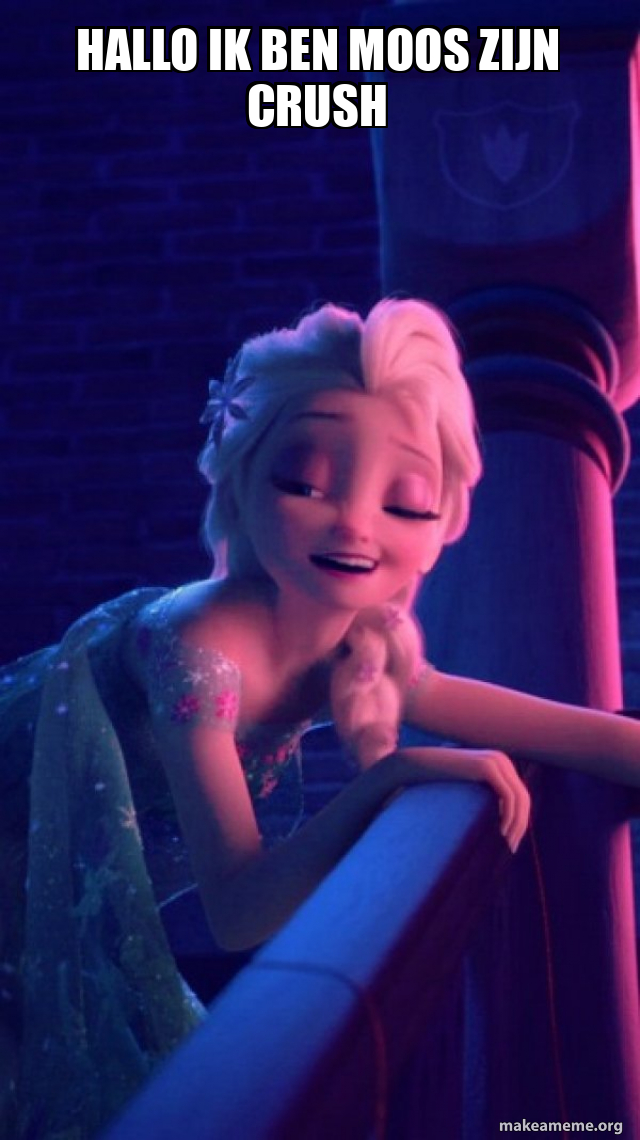 hallo ik ben moos zijn crush - Drunk Elsa Meme Generator