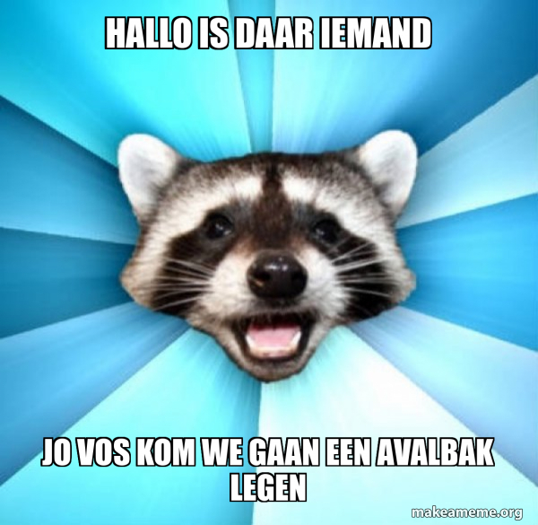 hallo is daar iemand jo vos kom we gaan een avalbak legen - Lame Pun Coon Meme Generator